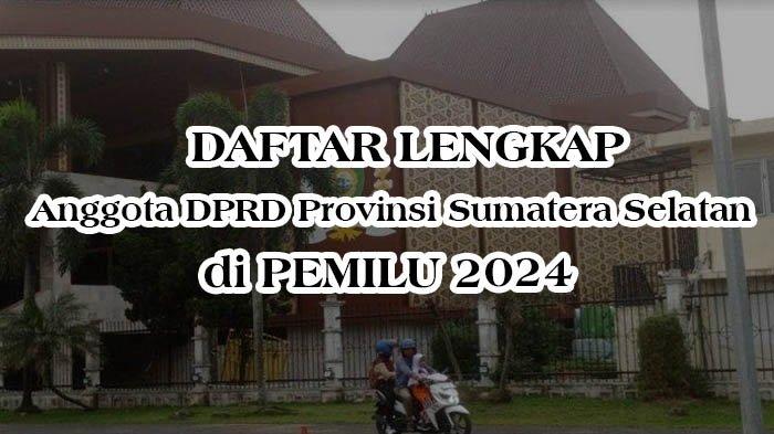 Daftar Lengkap 75 Nama Anggota DPRD Provinsi Sumatera Selatan Terpilih di Pemilu 2024 ...