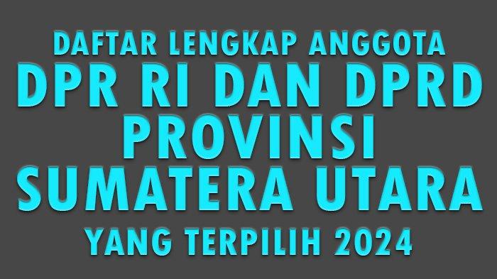 Daftar Lengkap Anggota DPR RI dan DPRD Provinsi Sumatera Utara yang Terpilih 2024 - Tribunmanado ...