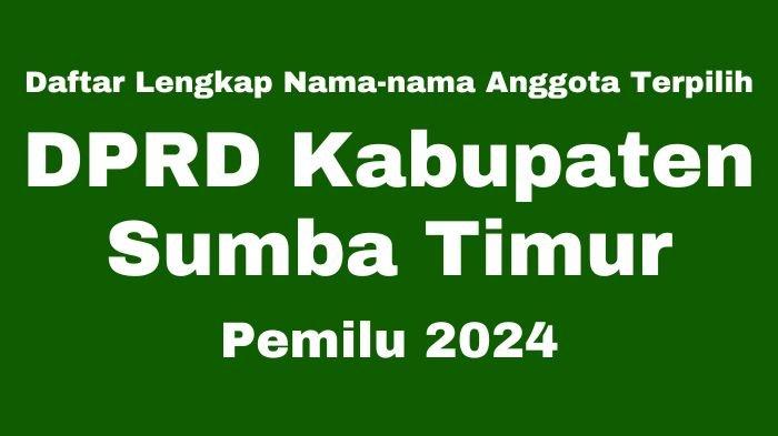Daftar Lengkap Nama-nama Anggota DPRD Kabupaten Sumba Timur NTT yang Terpilih di Pemilu 2024 ...