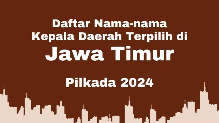 Daftar Nama Gubernur, Wali Kota, dan Bupati Terpilih se-Jawa Timur, Hasil Pleno KPU Pilkada 2024 ...