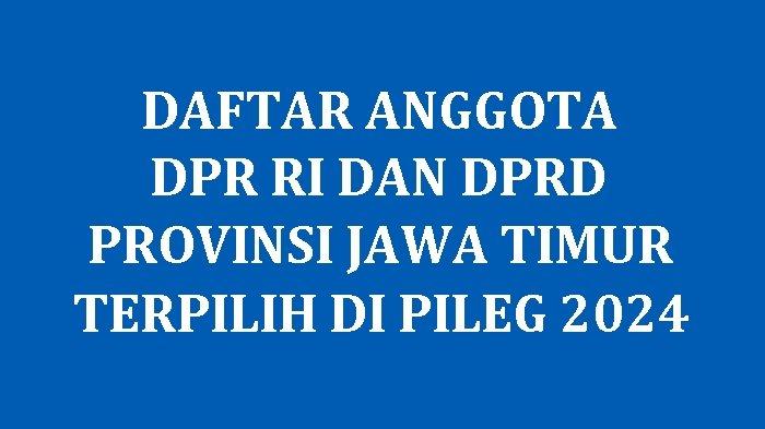 Daftar Nama Semua Caleg Terpilih DPR RI dan DPRD Provinsi Jawa Timur di Pileg 2024 ...