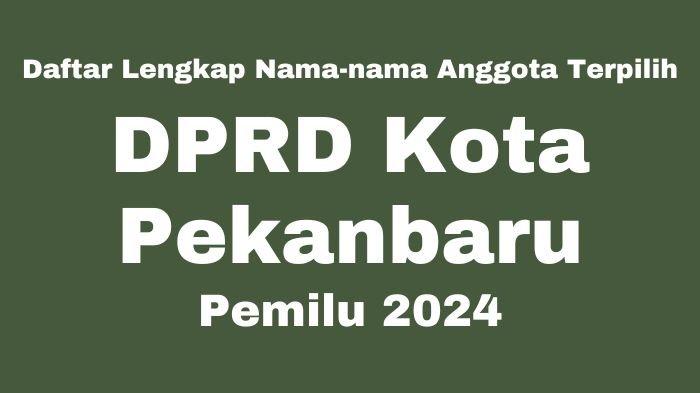 Daftar Lengkap Nama-nama Anggota DPRD Kota Pekanbaru yang Terpilih di Pemilu 2024 - Tribunmanado ...