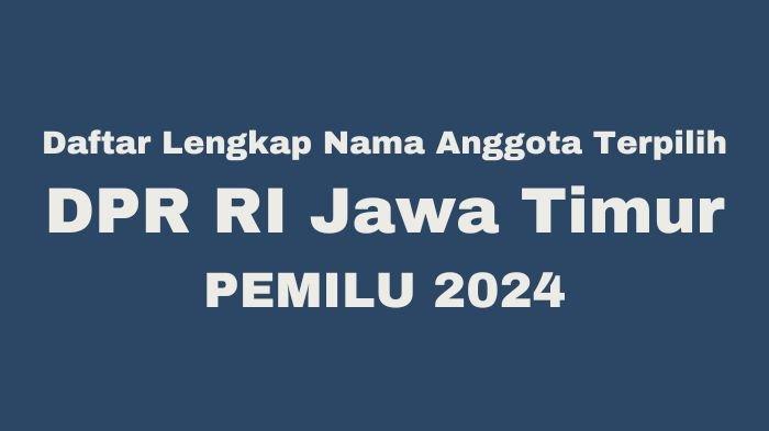 Daftar Lengkap Nama Anggota DPR RI Jawa Timur Terpilih pada Pemilu 2024 - Tribunmanado.co.id