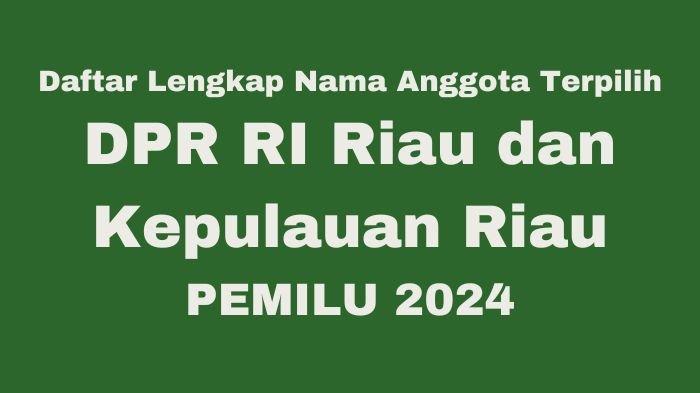 Daftar Lengkap Nama Anggota DPR RI Riau dan Kepulauan Riau Terpilih pada Pemilu 2024 ...