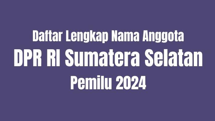 Daftar Lengkap Nama Anggota DPR RI Sumatera Selatan Terpilih pada Pemilu 2024 - Tribunmanado.co.id