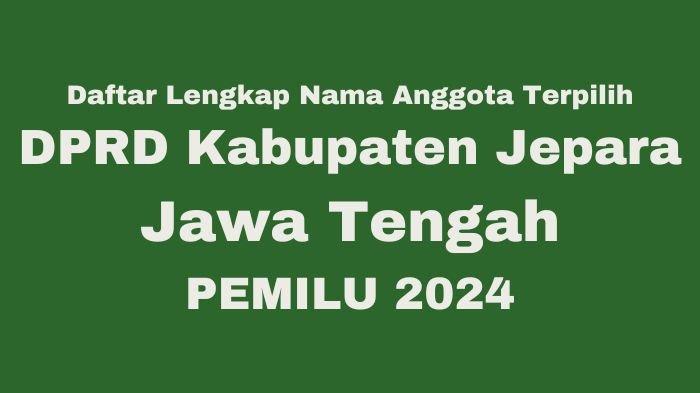 Daftar Lengkap Nama Anggota DPRD Kabupaten Jepara Terpilih pada Pemilu 2024, Dapil 1 Hingga 5 ...