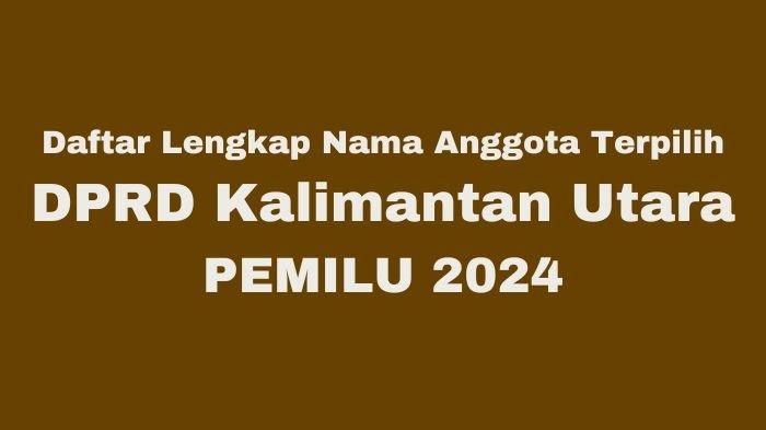 Daftar Lengkap Nama Anggota DPRD Kalimantan Utara Terpilih di Pemilu 2024 - Tribunmanado.co.id