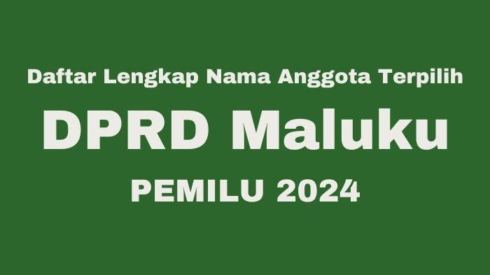 Daftar Lengkap Nama Anggota DPRD Maluku Terpilih pada Pemilu 2024 - Tribunmanado.co.id