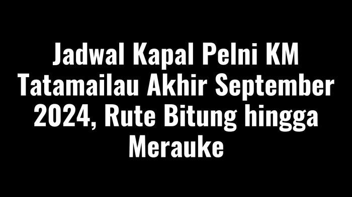 Jadwal Kapal Pelni KM Tatamailau Akhir September 2024, Rute Bitung hingga Merauke - Tribunmanado ...