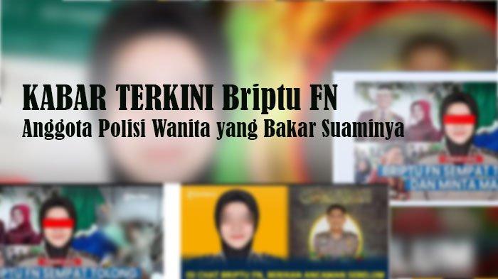 Kabar Terkini Briptu FN, Anggota Polisi Wanita yang Bakar Suaminya ...
