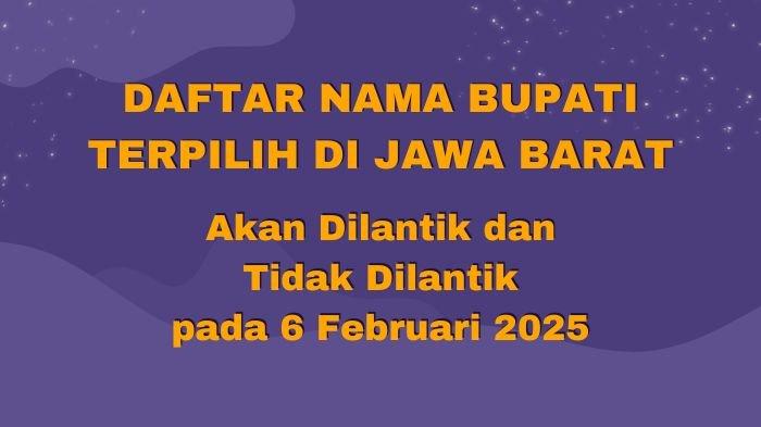 Daftar Bupati Terpilih di Jawa Barat yang Akan dan Tidak Dilantik pada 6 Februari 2025 ...