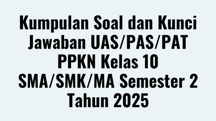 Kumpulan Soal dan Kunci Jawaban UAS/PAS/PAT PPKN Kelas 10 SMA/SMK/MA Semester 2 Tahun 2025 ...