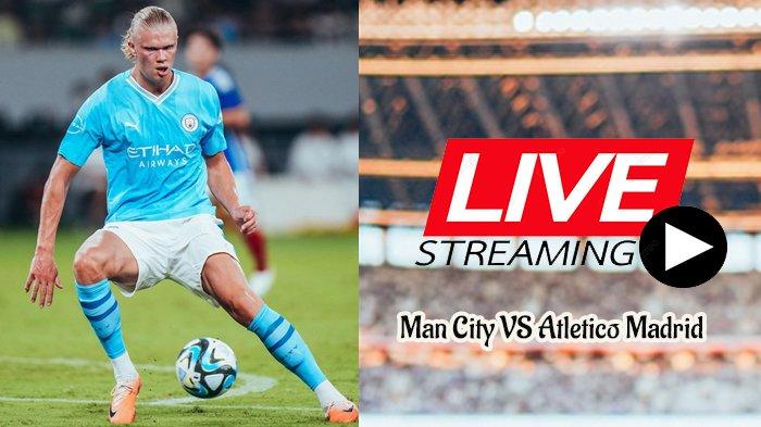 Siaran Langsung Man City VS Atletico Madrid Hari Ini, Klik Link untuk Menonton Live Streaming ...