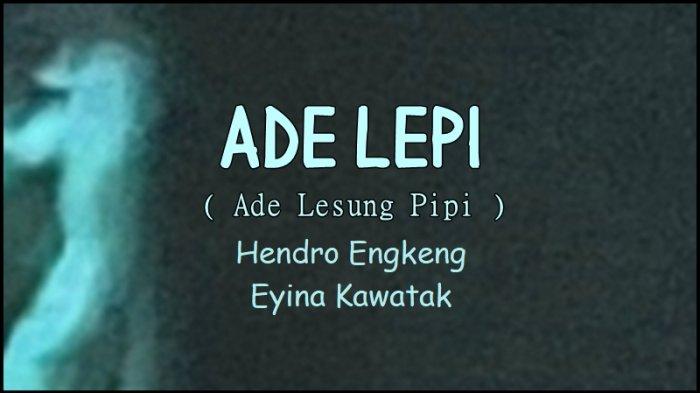 Lirik Lagu Ade Lepi - Hendro Engkeng feat. Eyina Kawatak, Ade Lesung ...