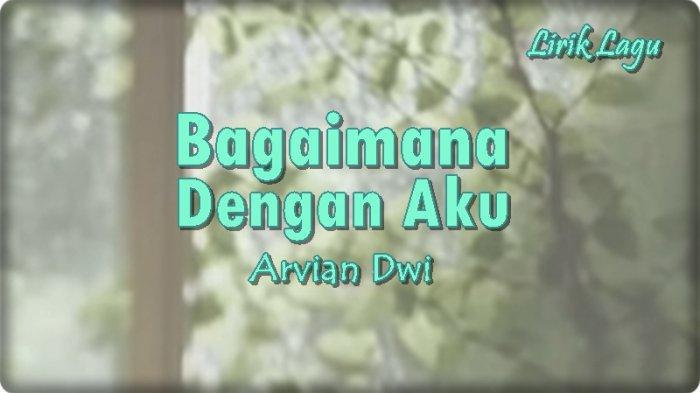 Lirik Lagu Bagaimana Dengan Aku - Arvian Dwi, Tolong Hargai Perjuanganku Jaga Perasaanku Untukmu ...