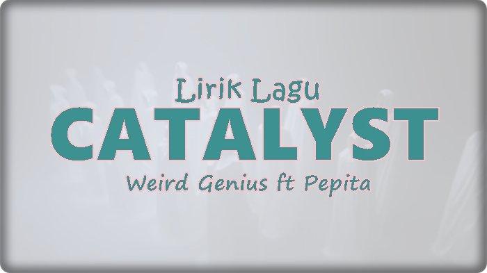Lirik Lagu Catalyst - Weird Genius ft Pepita, Lengkap dengan Terjemahan ...