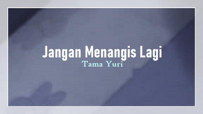 Lirik Lagu Jangan Menangis Lagi - Tama Yuri - Tribunmanado.co.id