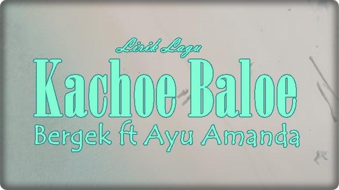 Lirik Lagu Kachoe Baloe - Bergek ft Ayu Amanda, Cinta yang Ulon Bi ...