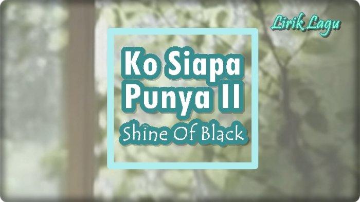 Lirik Lagu Ko Siapa Punya II - Shine Of Black - Tribunmanado.co.id