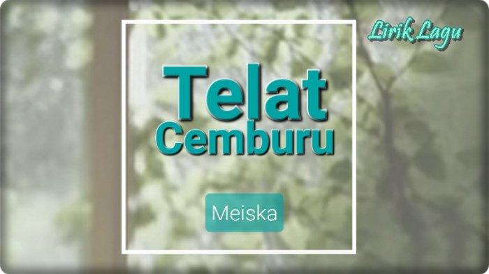 Lirik Lagu Meiska - Telat Cemburu, Dari Dulu Aku Cinta Matimu - Tribunmanado.co.id