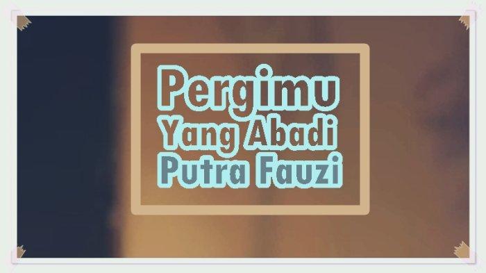 Lirik Lagu Pergimu Yang Abadi - Putra Fauzi, Harus Bagaimana Kubisa ...