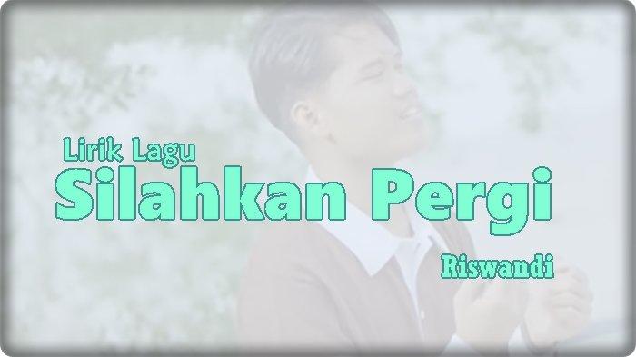 Lirik Lagu Silahkan Pergi - Riswandi 'Sengaja Hatiku Kau Duai' - Tribunmanado.co.id