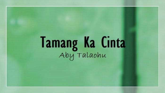 Lirik Lagu Tamang Ka Cinta - Aby Talaohu - Tribunmanado.co.id