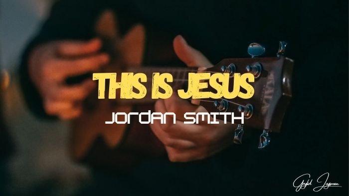 Lirik Lagu This Is Jesus - Jordan Smith, He Is Love, He Is Life ...
