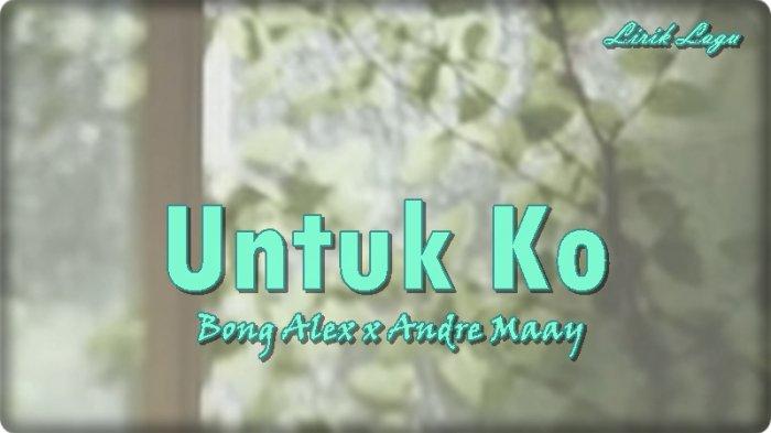 Lirik Lagu Untuk Ko - Bong Alex ft Andre Maay - Tribunmanado.co.id