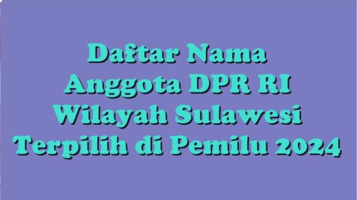 Daftar Lengkap Nama Anggota DPR RI dari Wilayah Sulawesi Terpilih di Pemilu 2024 - Tribunmanado ...