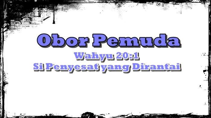 Obor Pemuda GMIM, Renungan Senin 19 Mei 2025, Wahyu 20:1, Si Penyesat yang Dirantai ...