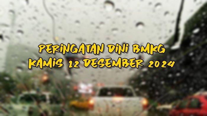 Peringatan Dini BMKG Kamis 12 Desember 2024, Info Cuaca Wilayah Potensi Hujan Lebat ...
