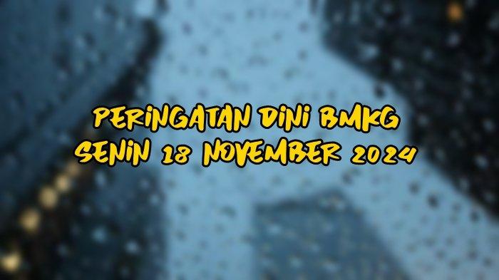 Peringatan Dini BMKG Senin 18 November 2024, Info Cuaca Wilayah Waspada Hujan Lebat ...