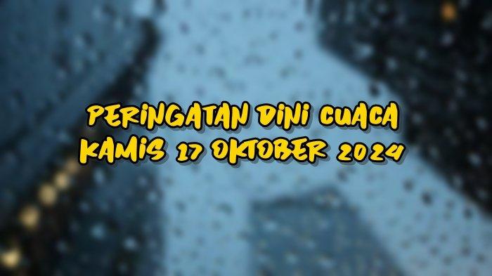 Peringatan Dini Cuaca Besok Kamis 17 Oktober 2024, Info BMKG Wilayah Potensi Terdampak Hujan ...