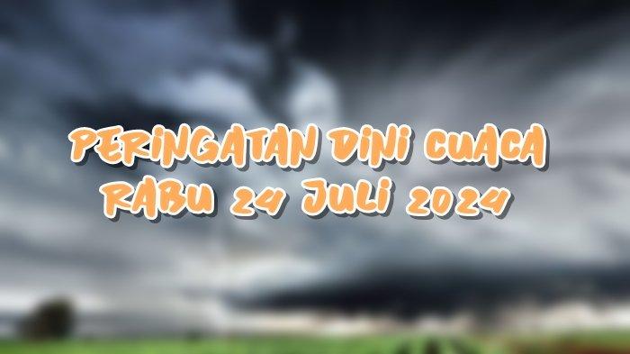 Peringatan Dini Cuaca Besok Rabu 24 Juli 2024, Info BMKG 9 Wilayah Potensi Hujan Lebat ...