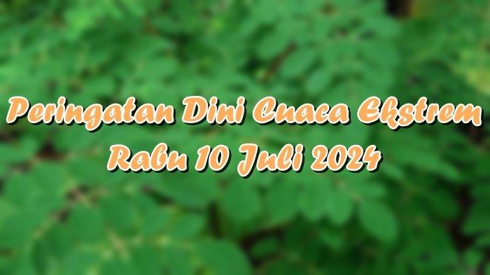 Peringatan Dini Cuaca Ekstrem Rabu 10 Juli 2024, Info BMKG Potensi Hujan Lebat hingga Angin ...