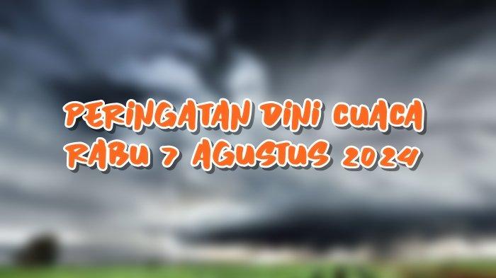 Peringatan Dini Cuaca Rabu 7 Agustus 2024, Info BMKG 20 Wilayah Potensi Hujan Lebat ...