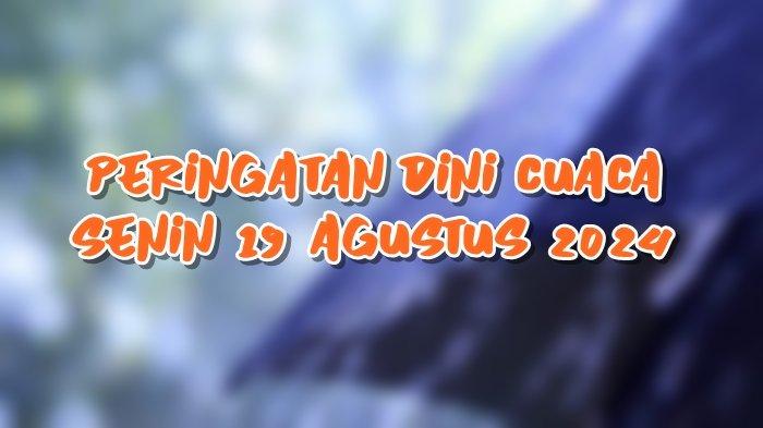 Peringatan Dini Cuaca Senin 19 Agustus 2024, Info BMKG Wilayah Potensi Hujan Lebat ...