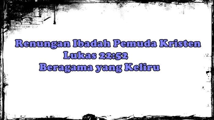 Renungan Ibadah Pemuda Kristen, Lukas 22:52, Beragama yang Keliru ...