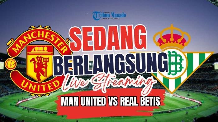 SEDANG BERLANGSUNG Live Streaming Man United vs Real Betis, Klik Link Nonton Gratis Disini ...