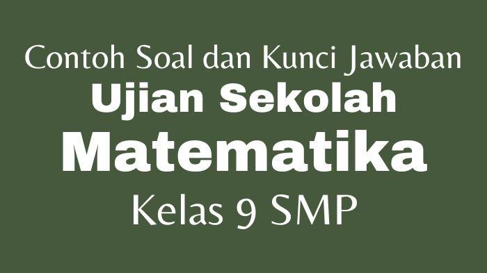 50 Contoh Soal dan Kunci Jawaban Ujian Sekolah Matematika Kelas 9 SMP, Pilihan Ganda ...