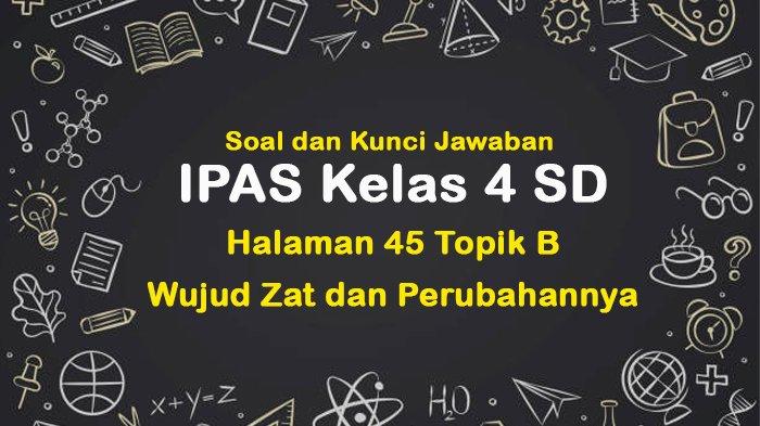 Soal dan Kunci Jawaban IPAS Kelas 4 SD Halaman 45 Topik B, Wujud Zat dan Perubahannya ...