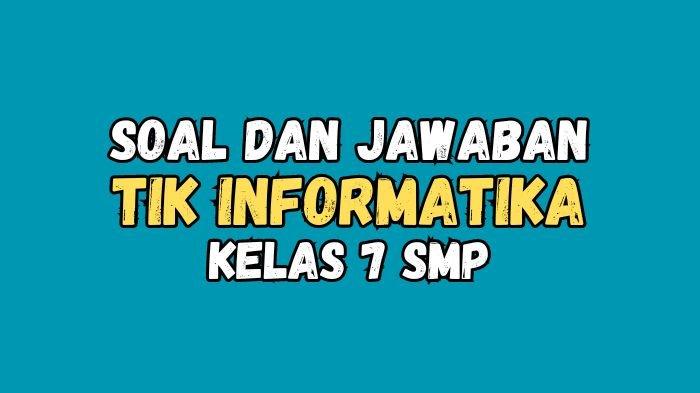 Soal dan Kunci Jawaban Mapel TIK Informatika Kelas 7 SMP Semester Genap Tahun 2024 ...