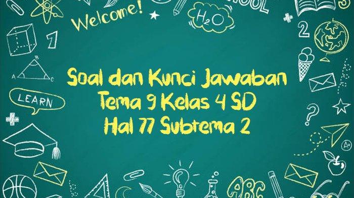 Soal dan Kunci Jawaban Tema 9 Kelas 4 SD Hal 77 Subtema 2 Pembelajaran 4 Kurikulum 2013 ...