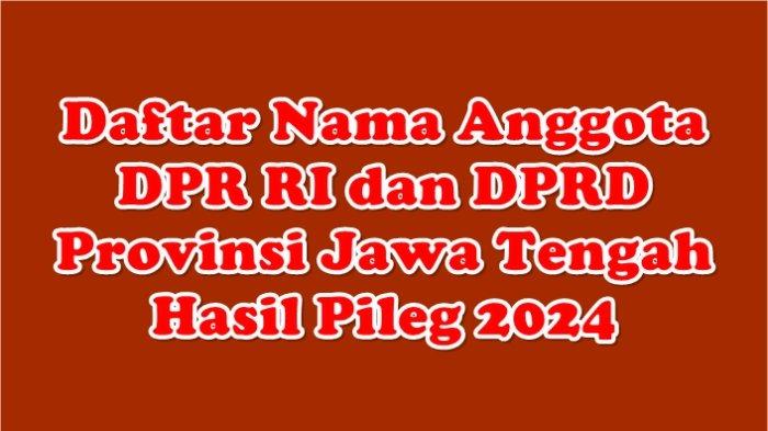 Daftar Nama Lengkap Anggota DPR RI dan DPRD Provinsi Jawa Tengah Terpilih di Pileg 2024 ...