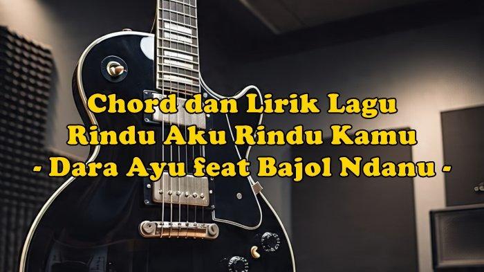 Chord dan Lirik Lagu Rindu Aku Rindu Kamu - Dara Ayu feat Bajol Ndanu ...