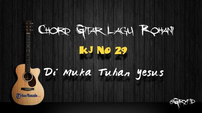 Chord Gitar Lagu Rohani KJ 29 - Di Muka Tuhan Yesus - Tribunmanado.co.id