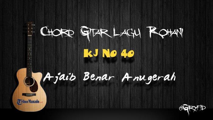 Chord Gitar Lagu Rohani KJ 40 - Ajaib Benar Anugerah - Tribunmanado.co.id