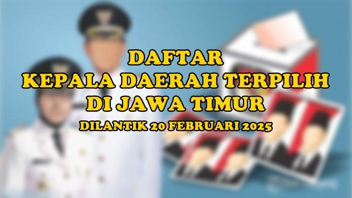 Daftar Kepala Daerah Terpilih di Jawa Timur yang Akan Dilantik 20 Februari 2025 - Tribunmanado.co.id