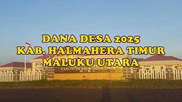 Daftar Lengkap Dana Desa 2025 di Kabupaten Halmahera Timur Maluku Utara ...